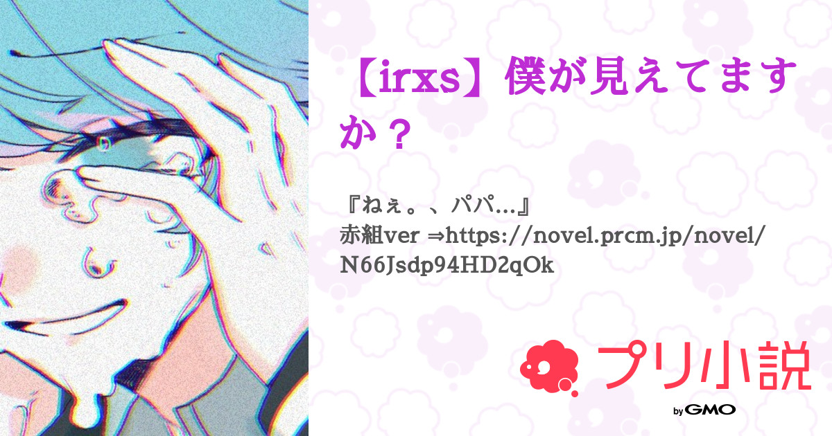 【irxs】僕が見えてますか？ - 全66話 【連載中】（ 靑凪 華月#はなるりさんの小説） | 無料スマホ夢小説ならプリ小説 byGMO